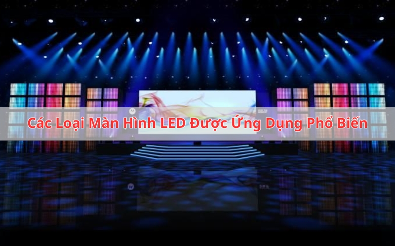 Các Loại Màn Hình LED Được Sử Dụng Phổ Biến Nhất Hiện Nay